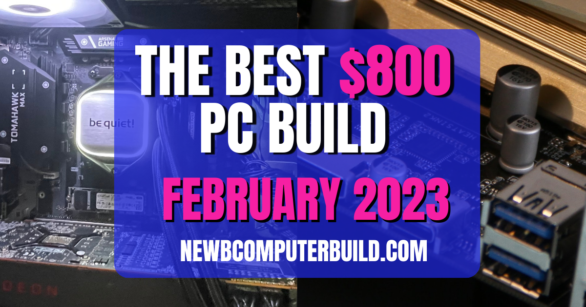 The Best $800 PC Build February 2023 - Newb Computer Build